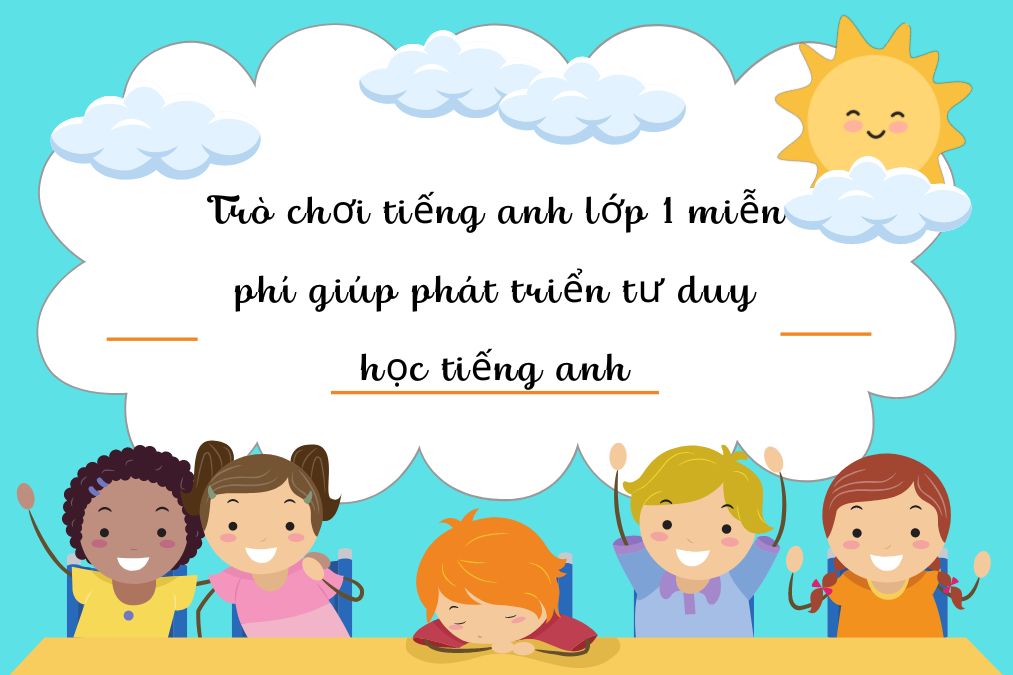 10 trò chơi tiếng anh lớp 1 miễn phí giúp các con hứng thú học tiếng anh